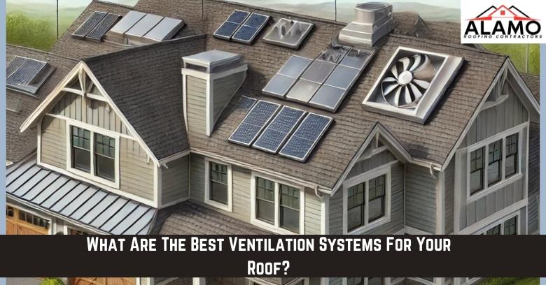 What Are The Best Ventilation Systems For Your Roof? - Alamo Roofing ...